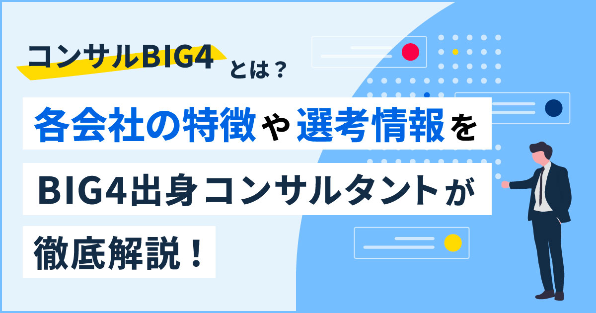 コンサルBig4とは？各会社の特徴や選考情報をBig4出身コンサルタントが徹底解説